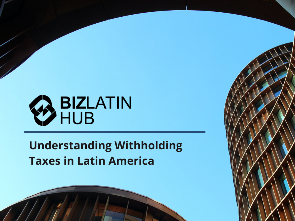 Understanding Withholding Taxes in Latin America - Biz Latin Hub